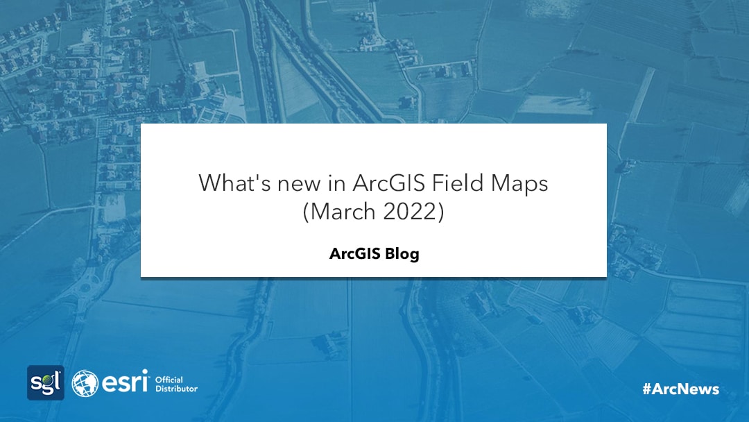 ArcGIS Field Maps, See new updates for March 2022